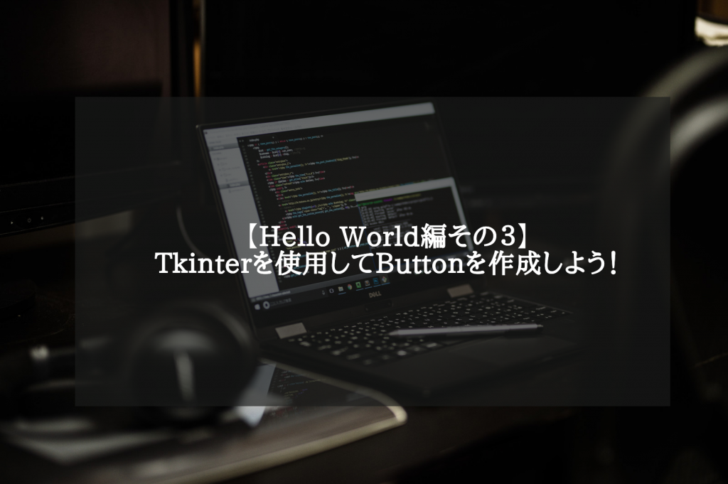 【Hello World編その3】Tkinterを使用してButtonを作成しよう！ | エンジニアになりたいブログ